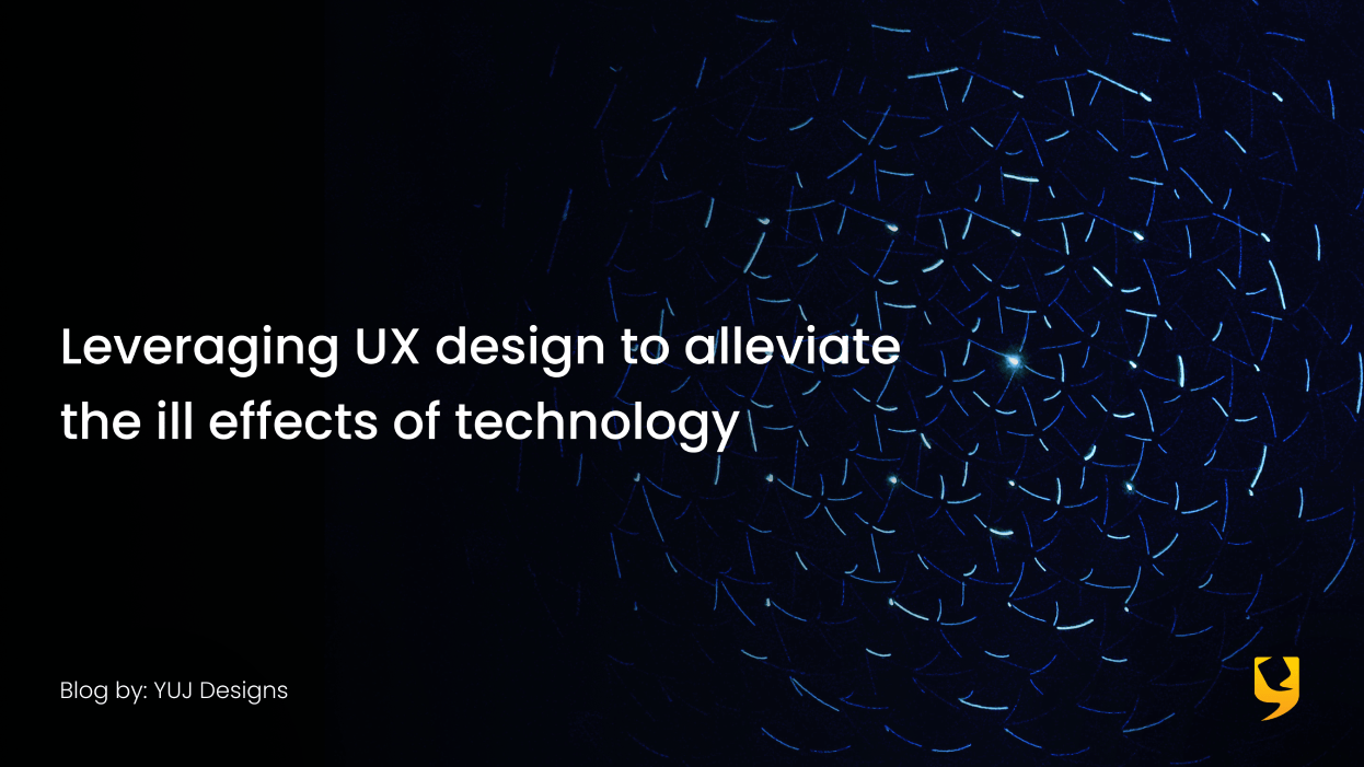 Leveraging UX Design to Alleviate the Ill Effects of Technology - Yuj ...
